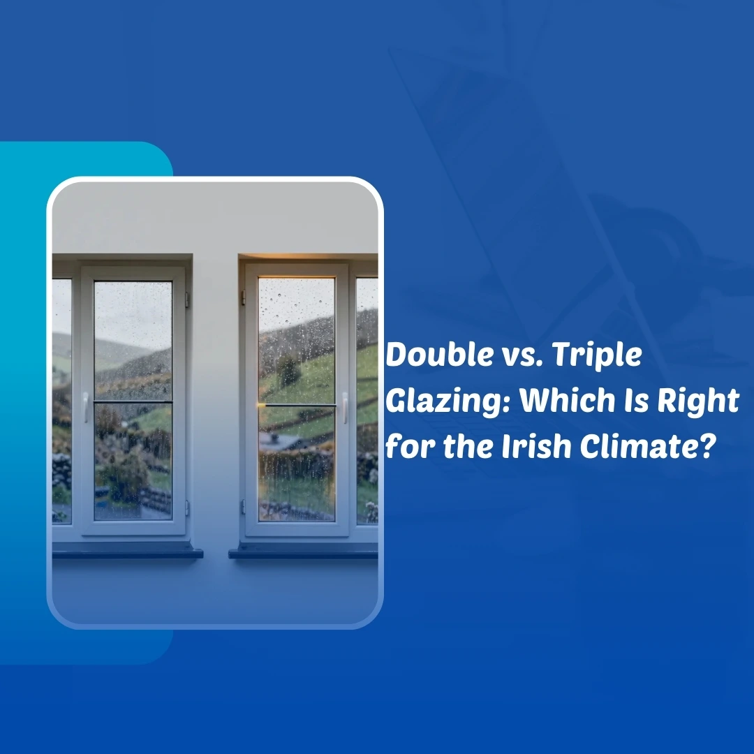 Double vs. Triple Glazing: Which Is Right for the Irish Climate ...